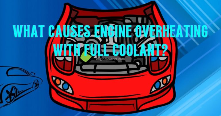 Engine Overheating But Coolant Full: Causes And Solutions - Engine Learner