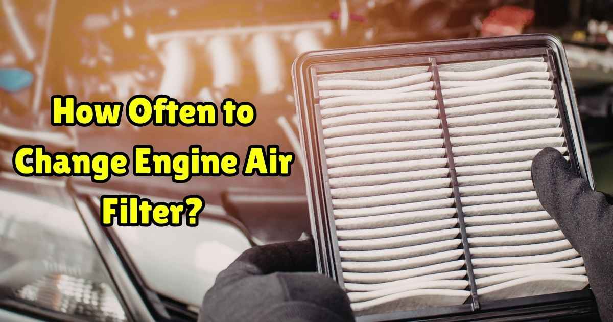 How Often to Change Engine Air Filter? Best Guide