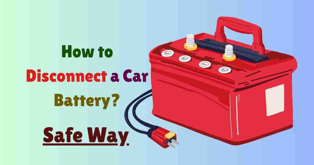 How to Disconnect a Car Battery (The Safe Way)
